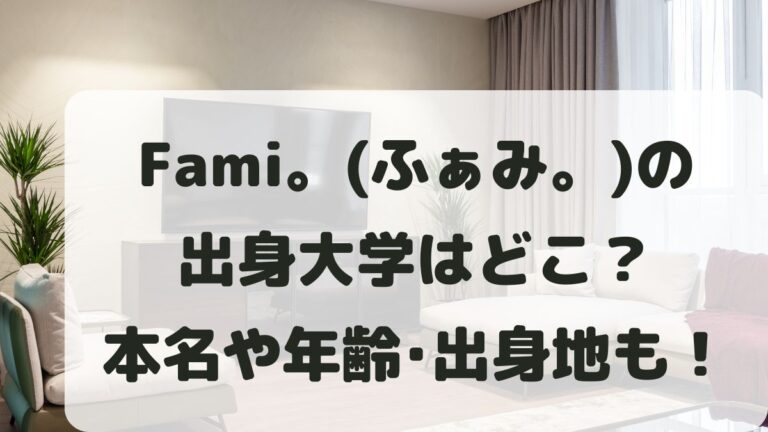 Fami。(ふぁみ)の大学は？本名や年齢･出身地などプロフィールを調査！ | まるちエンタメぱーく